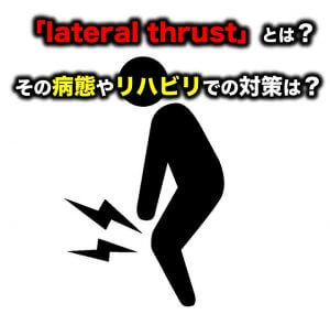 「lateral thrust（ラテラルスラスト）」とは？その病態やリハビリでの対策は？